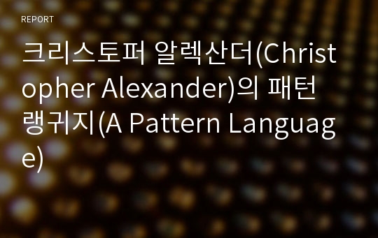 크리스토퍼 알렉산더(Christopher Alexander)의 패턴랭귀지(A Pattern Language) 레포트