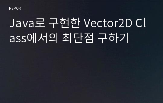Java로 구현한 Vector2D Class에서의 최단점 구하기 레포트