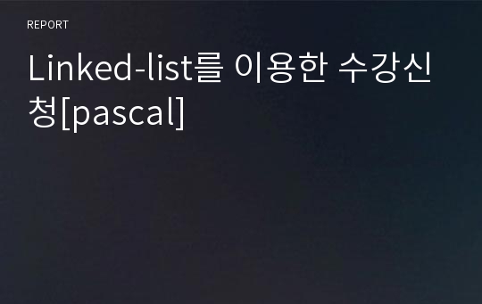 Linked-list를 이용한 수강신청[pascal] 레포트