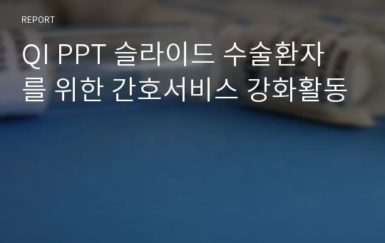 QI PPT 슬라이드 수술환자를 위한 간호서비스 강화활동 레포트