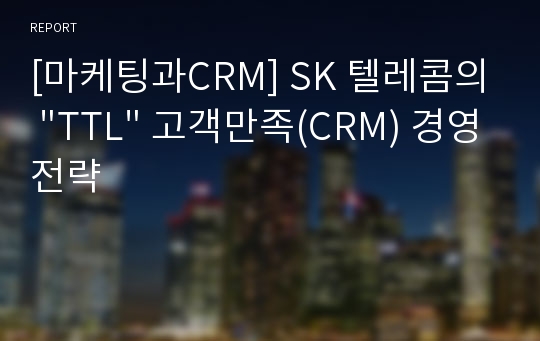 [마케팅과CRM] SK 텔레콤의 "TTL" 고객만족(CRM) 경영전략 레포트