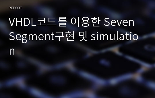 Vhdl코드를 이용한 Seven Segment구현 및 Simulation 레포트