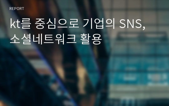 kt를 중심으로 기업의 SNS, 소셜네트워크 활용 레포트