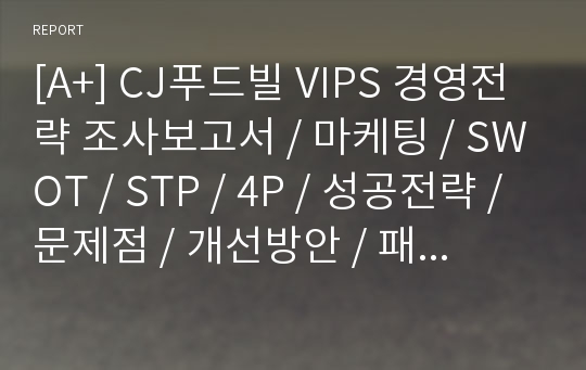 [A+] CJ푸드빌 VIPS 경영전략 조사보고서 / 마케팅 / SWOT / STP / 4P / 성공전략 / 문제점 / 개선방안 / 패밀리레스토랑 시장현황 / 전망 / 향후 ...