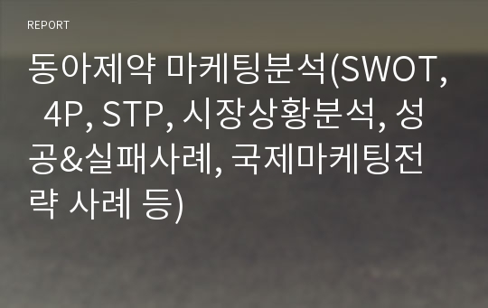 동아제약 마케팅분석(SWOT, 4P, STP, 시장상황분석, 성공&실패사례, 국제마케팅전략 사례 등) 레포트