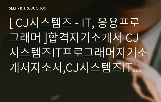 Cj시스템즈 It 응용프로그래머 합격자기소개서 Cj시스템즈it프로그래머자기소개서자소서cj시스템즈it프로그래머자소서