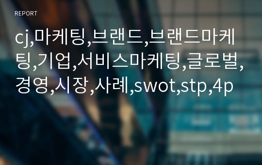 cj,마케팅,브랜드,브랜드마케팅,기업,서비스마케팅,글로벌,경영,시장,사례,swot,stp,4p 레포트
