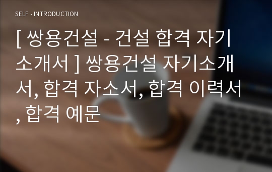 쌍용건설 건설 합격 자기소개서 쌍용건설 자기소개서 합격 자소서 합격 이력서 합격 예문 자기소개서