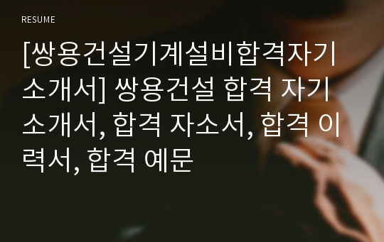 쌍용건설기계설비합격자기소개서 쌍용건설 합격 자기소개서 합격 자소서 합격 이력서 합격 예문 이력서