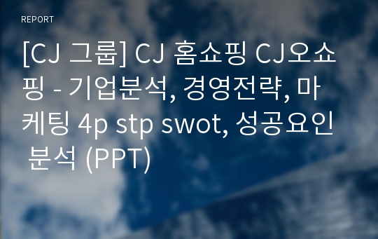 [CJ 그룹] CJ 홈쇼핑 CJ오쇼핑 - 기업분석, 경영전략, 마케팅 4p stp swot, 성공요인 분석 (PPT) 레포트