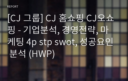 [CJ 그룹] CJ 홈쇼핑 CJ오쇼핑 - 기업분석, 경영전략, 마케팅 4p stp swot, 성공요인 분석 (HWP) 레포트