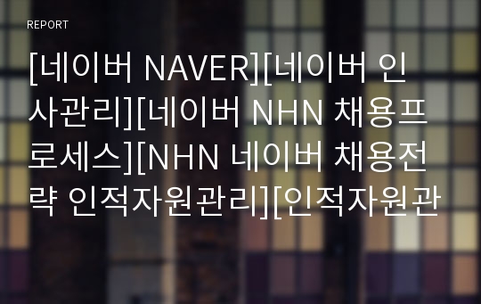 [네이버 NAVER][네이버 인사관리][네이버 NHN 채용프로세스][NHN 네이버 채용전략 인적자원관리][인적자원관리 HRD HRM][인사관리 로지스틱프로세스].ppt 레포트