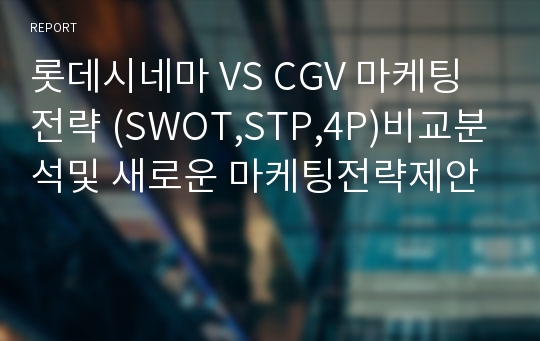 롯데시네마 VS CGV 마케팅전략 (SWOT,STP,4P)비교분석및 새로운 마케팅전략제안 레포트