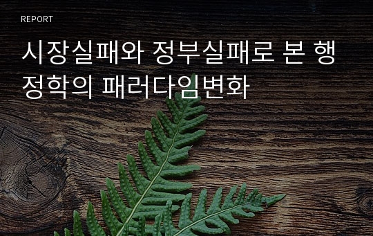 시장실패와 정부실패로 본 행정학의 패러다임변화 레포트