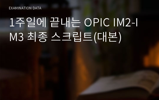 1주일에 끝내는 OPIC IM2-IM3 최종 스크립트(대본) 시험자료