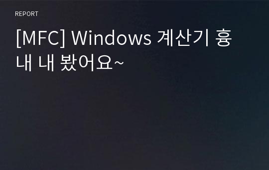[MFC] Windows 계산기 흉내 내 봤어요~ 레포트
