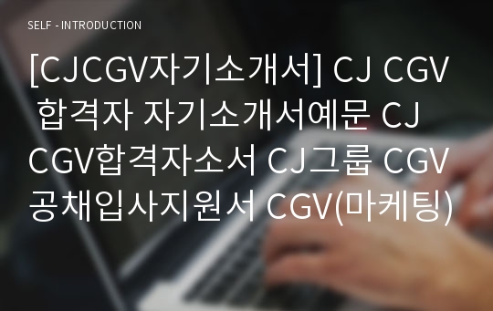 [CJCGV자기소개서] CJ CGV 합격자 자기소개서예문 CJ CGV합격자소서 CJ그룹 CGV공채입사지원서 CGV(마케팅)채용자기소개서자소서 CGV(마케팅팀)자소서항목 자기소개서