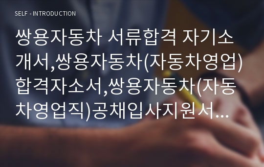 쌍용자동차 서류합격 자기소개서쌍용자동차자동차영업합격자소서쌍용자동차자동차영업직공채입사지원서쌍용자동차채용자기소개서자소서