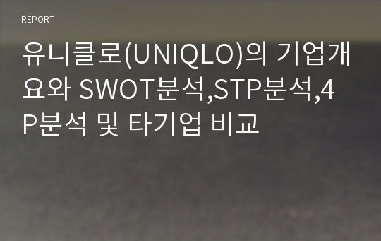 유니클로(UNIQLO)의 기업개요와 SWOT분석,STP분석,4P분석 및 타기업 비교 레포트