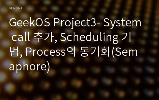 GeekOS Project3- System call 추가, Scheduling 기법, Process의 동기화(Semaphore) 레포트