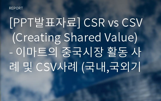[PPT발표자료] CSR vs CSV (Creating Shared Value) - 이마트의 중국시장 활동 사례 및 CSV사례 ...