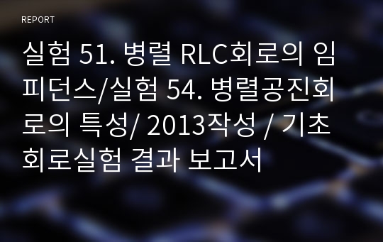 실험 51 병렬 Rlc회로의 임피던스실험 54 병렬공진회로의 특성 2013작성 기초회로실험 결과 보고서 레포트