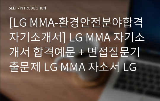 [LG MMA-환경안전분야합격자기소개서] LG MMA 자기소개서 합격예문 + 면접질문기출문제 LG MMA 자소서 LGMMA채용자기소개서자소서 자기소개서