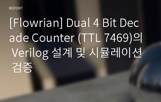 Flowrian Dual 4 Bit Decade Counter Ttl 7469의 Verilog 설계 및 시뮬레이션 검증 레포트
