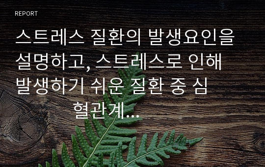 스트레스 질환의 발생요인을 설명하고 스트레스로 인해 발생하기 쉬운 질환 중 심 혈관계 질환 소화기계 질환 및 면역계 질환
