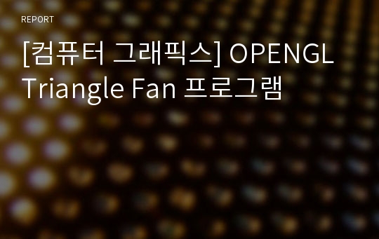 [컴퓨터 그래픽스] OPENGL Triangle Fan 프로그램 레포트