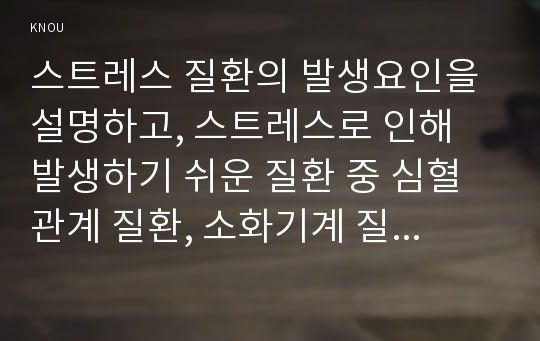 스트레스 질환의 발생요인을 설명하고 스트레스로 인해 발생하기 쉬운 질환 중 심혈관계 질환 소화기계 질환 및 면역계 질환
