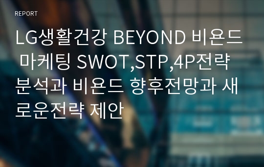 LG생활건강 BEYOND 비욘드 마케팅 SWOT,STP,4P전략분석과 비욘드 향후전망과 새로운전략 제안 레포트