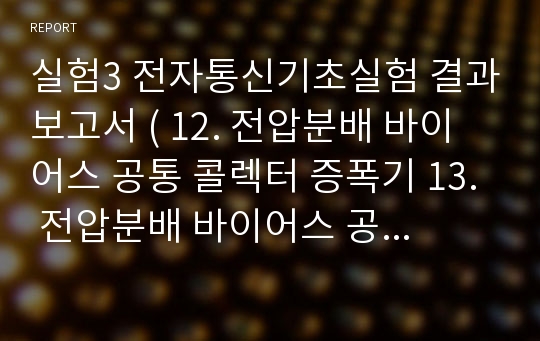 실험3 전자통신기초실험 결과보고서 12 전압분배 바이어스 공통 콜렉터 증폭기 13 전압분배 바이어스 공통 베이스 증폭기 레포트