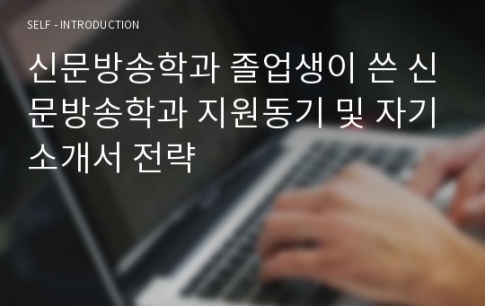 신문방송학과 졸업생이 쓴 신문방송학과 지원동기 및 자기소개서 전략 자기소개서