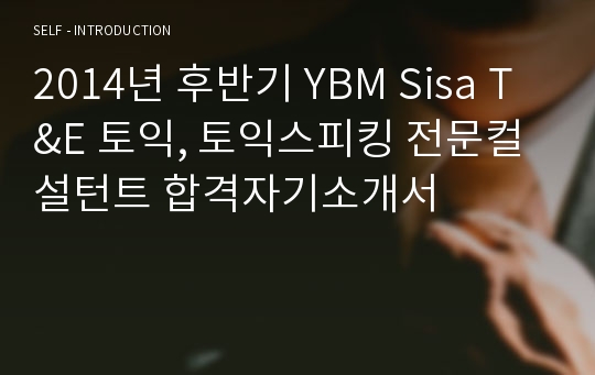 2014년 후반기 YBM Sisa T&E 토익, 토익스피킹 전문컬설턴트 합격자기소개서 자기소개서