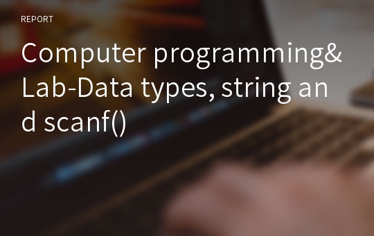 Computer programming&Lab-Data types, string and scanf() 레포트