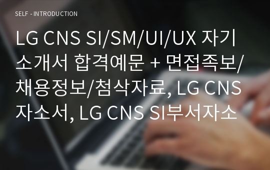 LG CNS SI/SM/UI/UX 자기소개서 및 면접후기 자기소개서