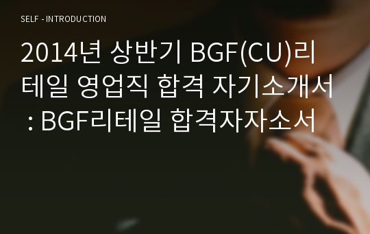 2014년 상반기 BGF(CU)리테일 영업직 합격 자기소개서 : BGF리테일 합격자자소서 자기소개서