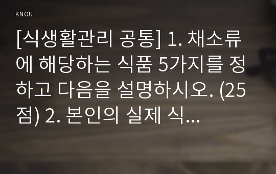 식생활관리 공통 1 채소류에 해당하는 식품 5가지를 정하고 다음을 설명하시오 25점 2 본인의 실제 식생활에서