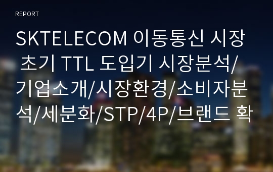 SKTELECOM 이동통신 시장 초기 TTL 도입기 시장분석/ 기업소개/시장환경/소비자분석/세분화/STP/4P/브랜드 확장 제안 레포트