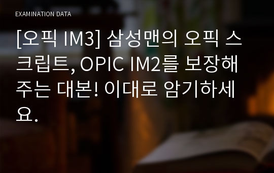[오픽 IM3] 삼성맨의 오픽 스크립트, OPIC IM2를 보장해주는 대본! 이대로 암기하세요. 시험자료