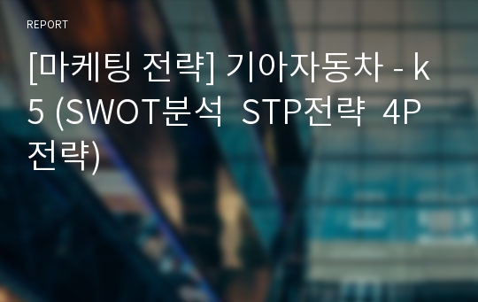 [마케팅 전략] 기아자동차 - k5 (SWOT분석 STP전략 4P전략) 레포트