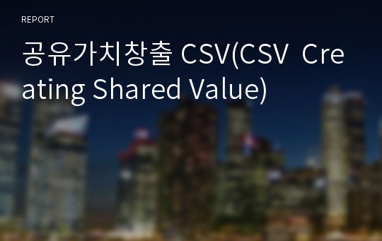 공유가치창출 CSV(CSV Creating Shared Value) 레포트