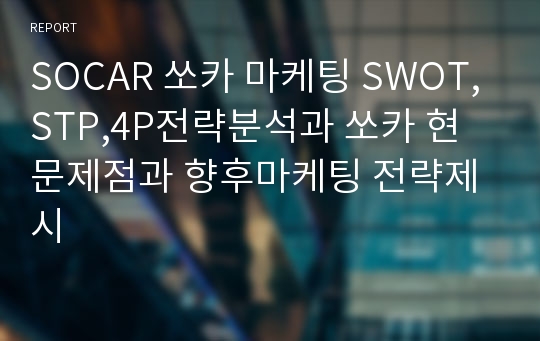 SOCAR 쏘카 마케팅 SWOT,STP,4P전략분석과 쏘카 현 문제점과 향후마케팅 전략제시 레포트