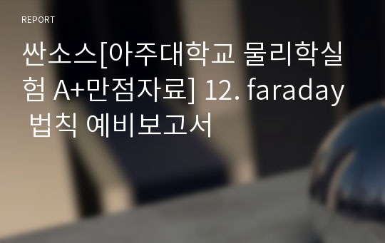싼소스 아주대학교 물리학실험 A만점자료 12 Faraday 법칙 예비보고서 레포트