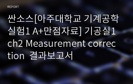 싼소스 아주대학교 기계공학실험1 A만점자료 기공실1 Ch2 Measurement Correction 결과보고서 레포트
