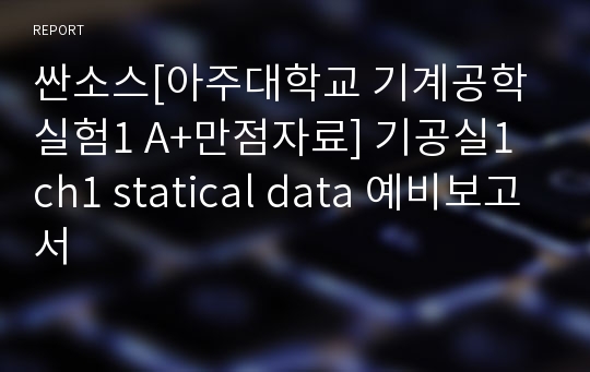 싼소스 아주대학교 기계공학실험1 A만점자료 기공실1 Ch1 Statical Data 예비보고서 레포트