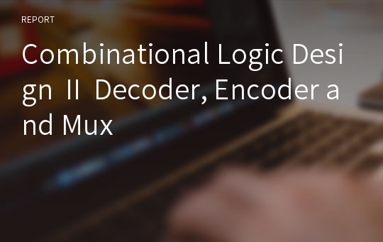 Combinational Logic Design Ⅱ Decoder, Encoder and Mux 레포트