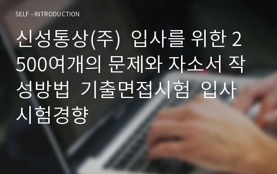 신성통상주 입사를 위한 2500여개의 문제와 자소서 작성방법 기출면접시험 입사시험경향 자기소개서