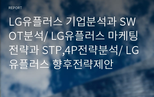 LG유플러스 기업분석과 SWOT분석/ LG유플러스 마케팅전략과 STP,4P전략분석/ LG유플러스 향후전략제안 레포트